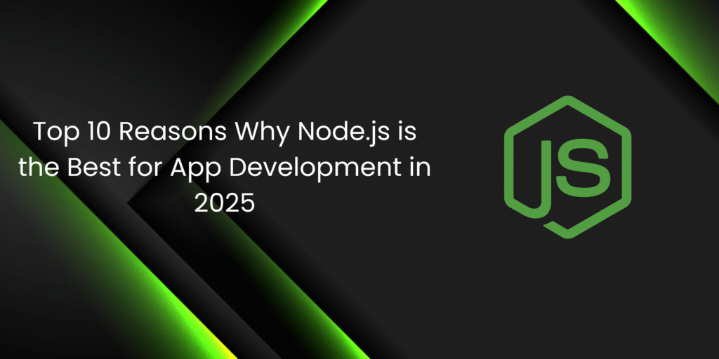 10 Powerful Reasons Why Node.js Is The Best For App Development In 2025